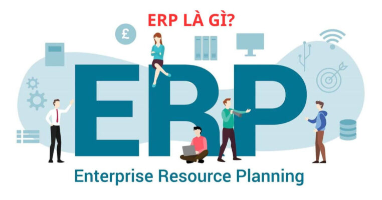 ERP là gì? 7 Phần mềm ERP hiện nay và cách sử dụng hiệu quả
